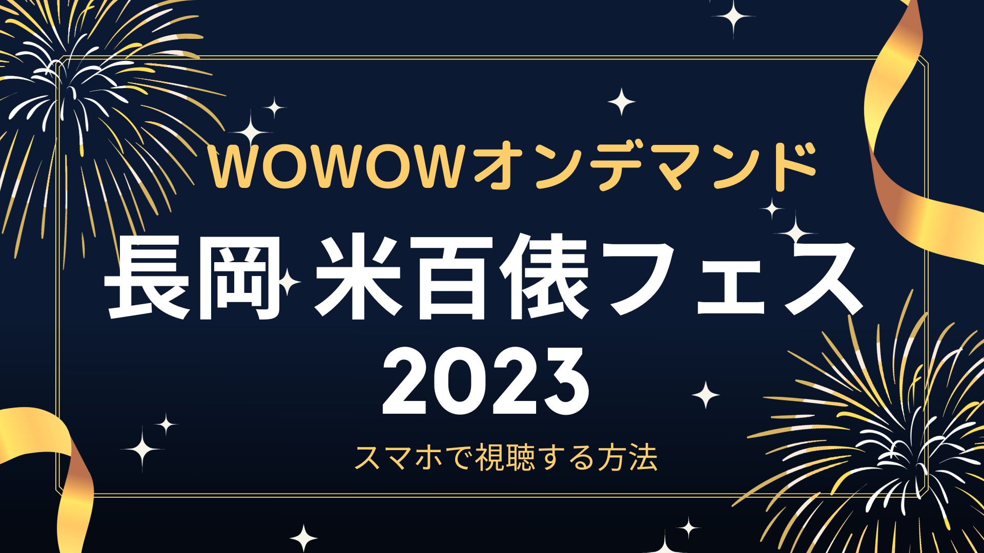 長岡 米百俵フェス ～花火と食と音楽と～ 2023をWOWOWオンデマンドでスマホ視聴する方法 | トリップるん
